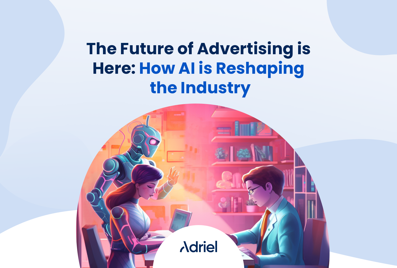 The Future of Advertising is Here: How AI is Reshaping the Industry